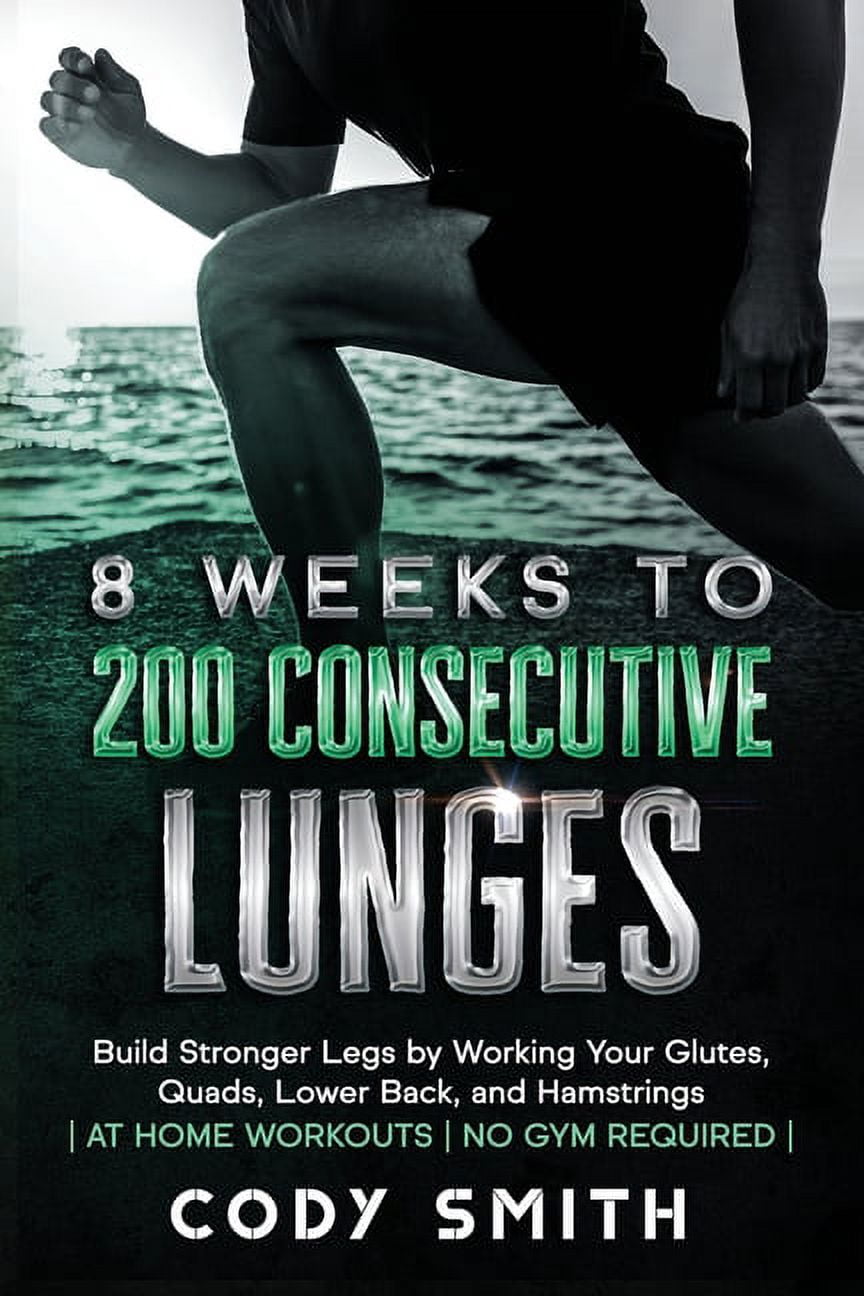 8 Weeks to 200 Consecutive Lunges: Build Stronger Legs by Working Your ...