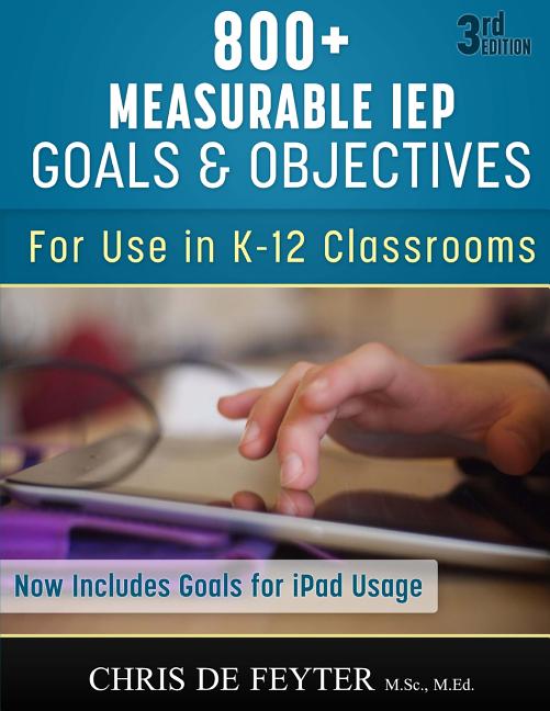800+ Measurable IEP Goals and Objectives: For use in K-12 Classrooms ...