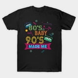 80s Baby 90s Made My Retro Birthday Nostalgia Pop Culture Unisex T ...