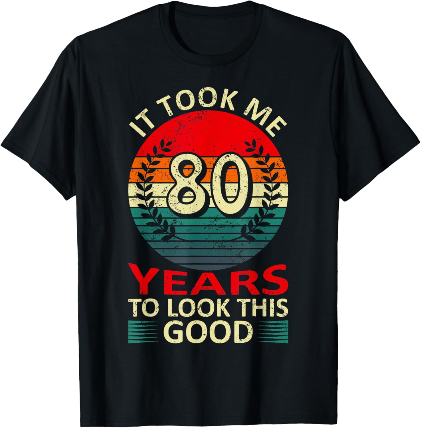 80th Birthday Saying To Look This Good It Took Me 80 Years T-Shirt ...
