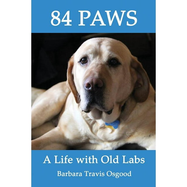 84 Paws: A Life with Old Labs Paperback Barbara Travis Osgood - Walmart.com