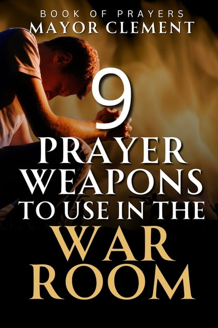 9 Prayer Weapons to Use in the War Room: Prayer Strategies to Overcome ...
