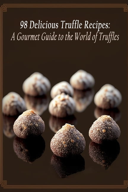 98 Delicious Truffle Recipes: A Gourmet Guide to the World of Truffles ...