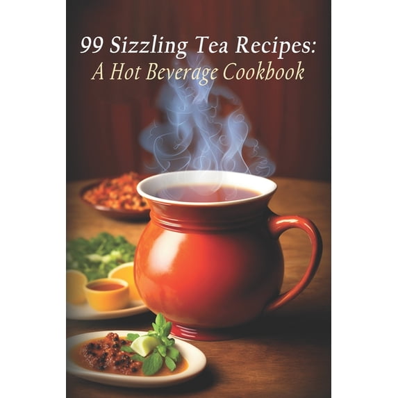 99 Sizzling Tea Recipes: A Hot Beverage Cookbook, (Paperback) - Walmart.com