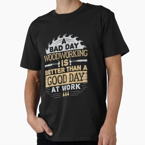 A Bad Day Woodworking Is Better Than A Good Day At T-Shirt S-5XL ...