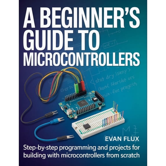 A Beginner's Guide to Microcontrollers: Step-by-Step Programming and Projects for Building with ...