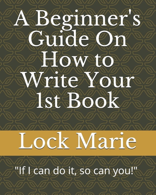 A Beginner's Guide On How to Write Your 1st Book, (Paperback) - Walmart.com