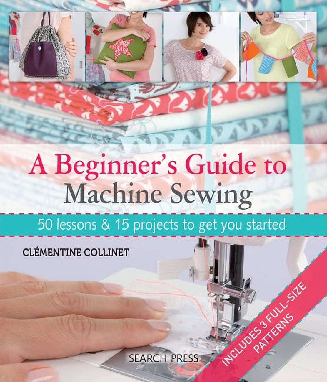 A Beginner's Guide to Machine Sewing : 50 Lessons and 15 Projects to ...