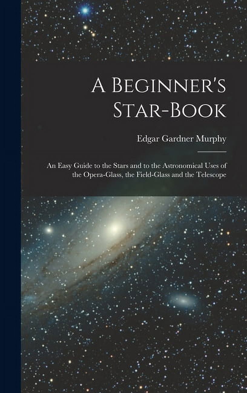 A Beginner's Star-book; an Easy Guide to the Stars and to the Astronomical Uses of the Opera ...