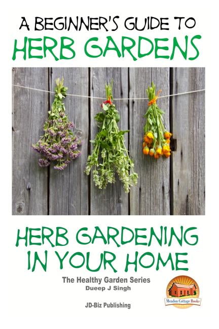 A Beginners Guide to Herb Gardens: Herb Gardening in Your Home ...