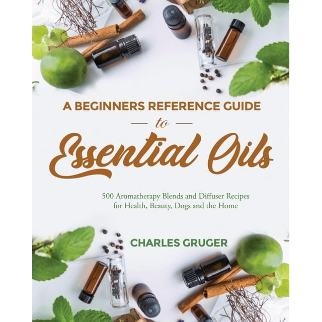 A Beginners Reference Guide to Essential Oils: 500 Aromatherapy Blends ... A Beginners Reference Guide to Essential Oils: 500 Aromatherapy Blends ...