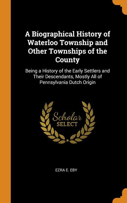 A Biographical History of Waterloo Township and Other Townships of the ...