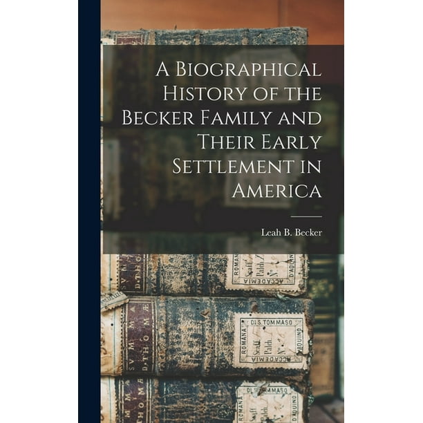 A Biographical History of the Becker Family and Their Early Settlement ...