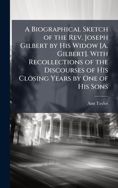 A Biographical Sketch of the Rev. Joseph Gilbert by His Widow [A ...