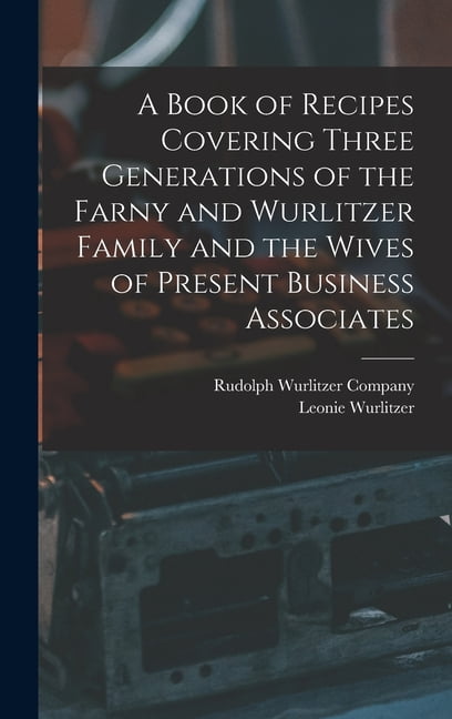 A Book of Recipes Covering Three Generations of the Farny and Wurlitzer ...