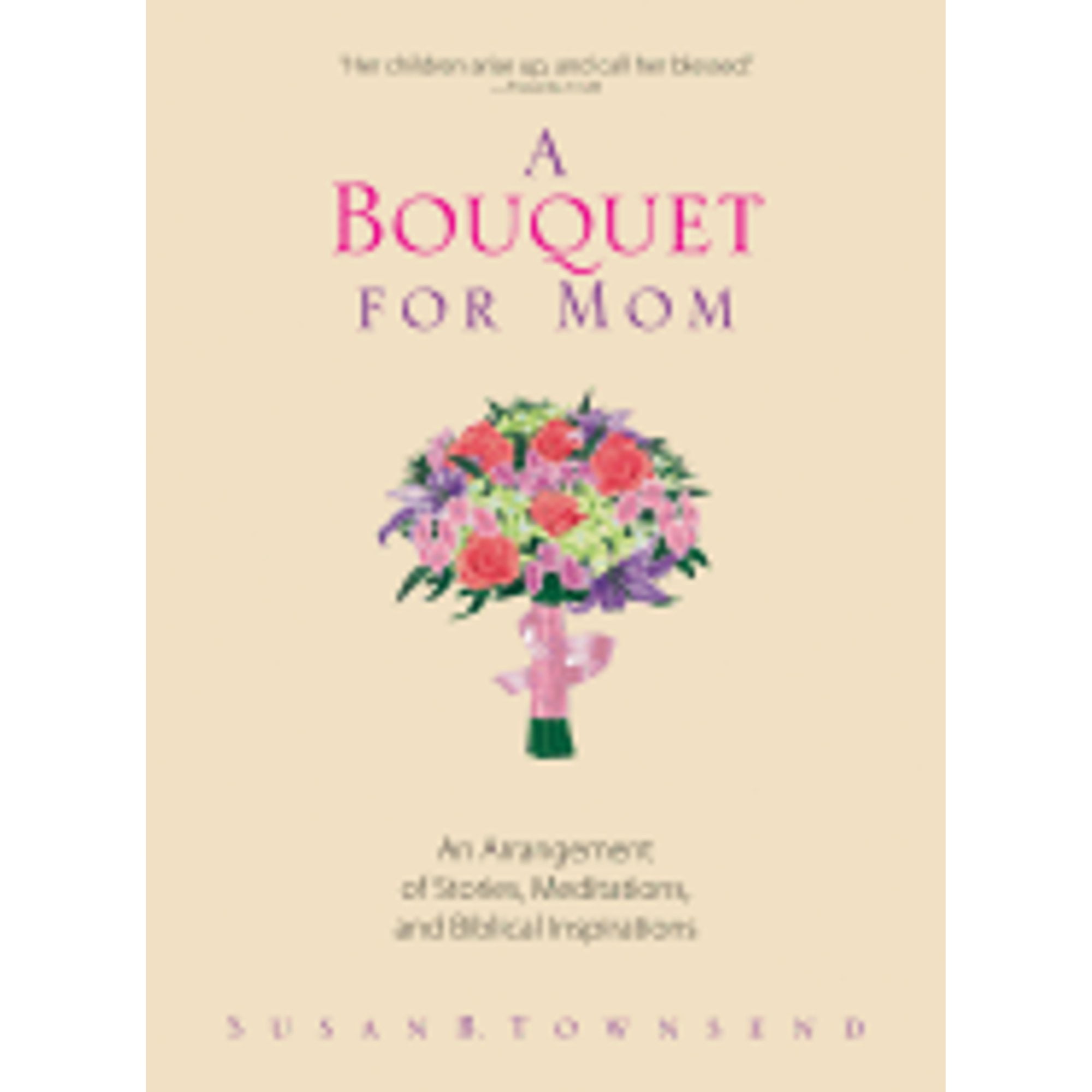 A Bouquet for Mom: An Arrangement of Stories, Meditations, and Biblical ...
