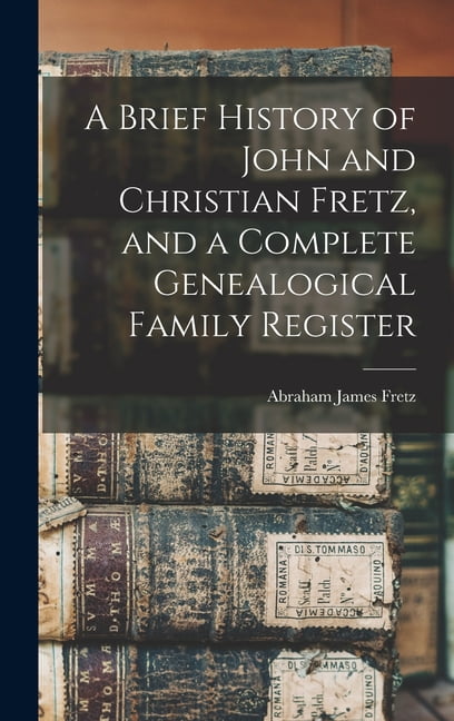 A Brief History of John and Christian Fretz, and a Complete ...