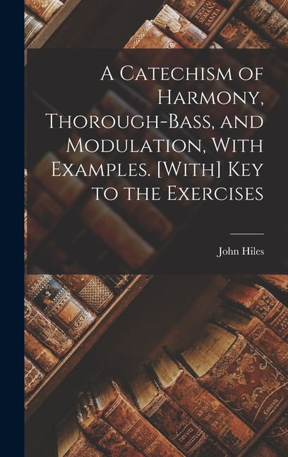 A Catechism of Harmony, Thorough-Bass, and Modulation, With Examples ...