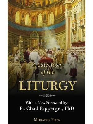 A Catechism of the Liturgy : For use with the Traditional Latin Mass ...
