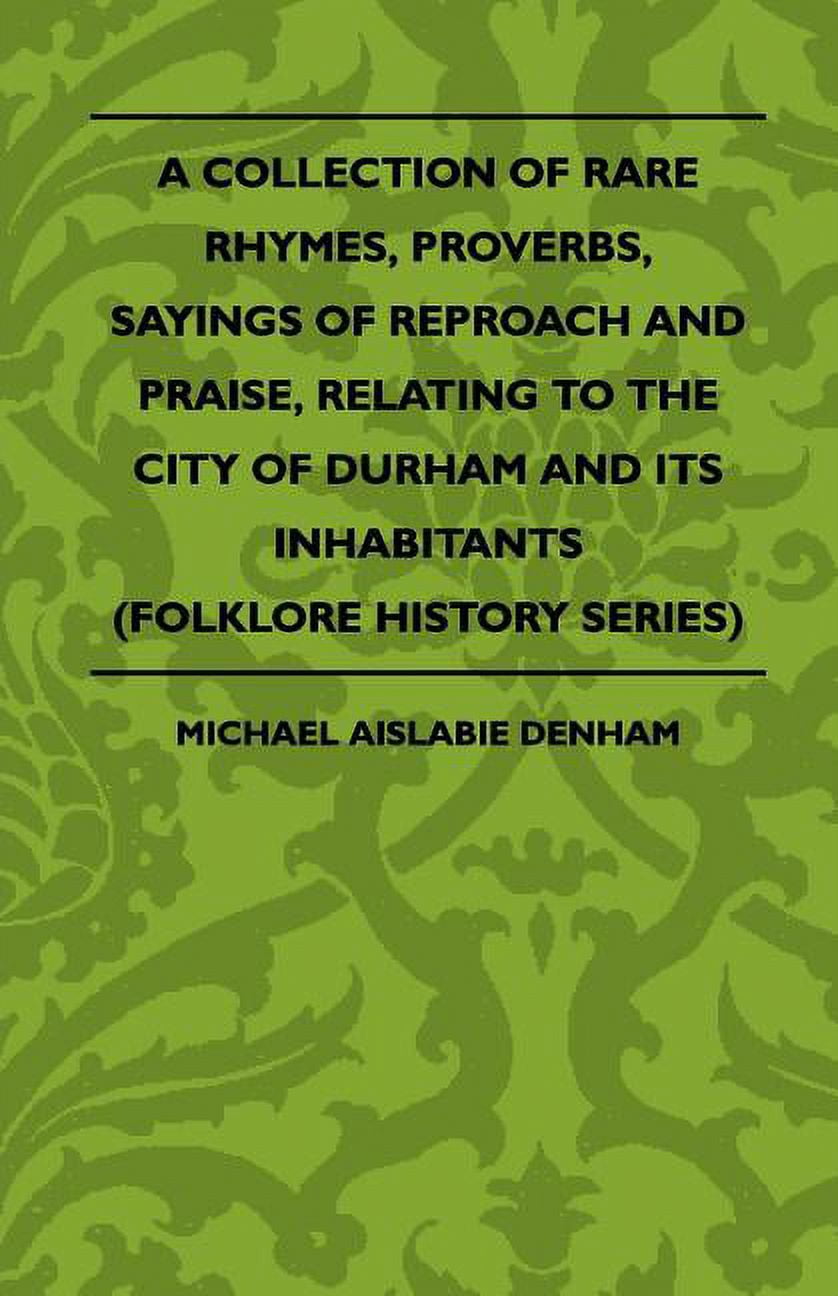 A Collection Of Rare Rhymes, Proverbs, Sayings Of Reproach And Praise ...