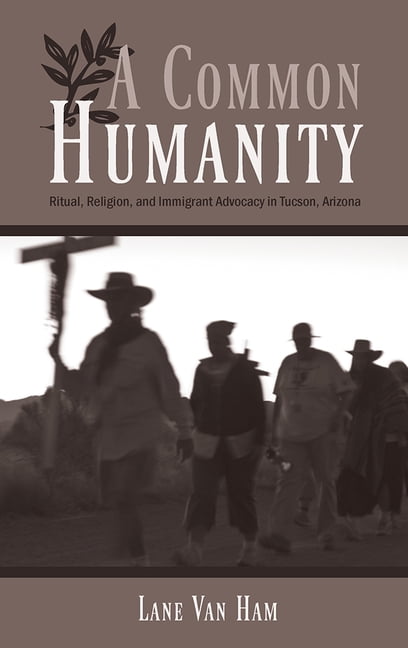 A Common Humanity: Ritual, Religion, and Immigrant Advocacy in Tucson ...