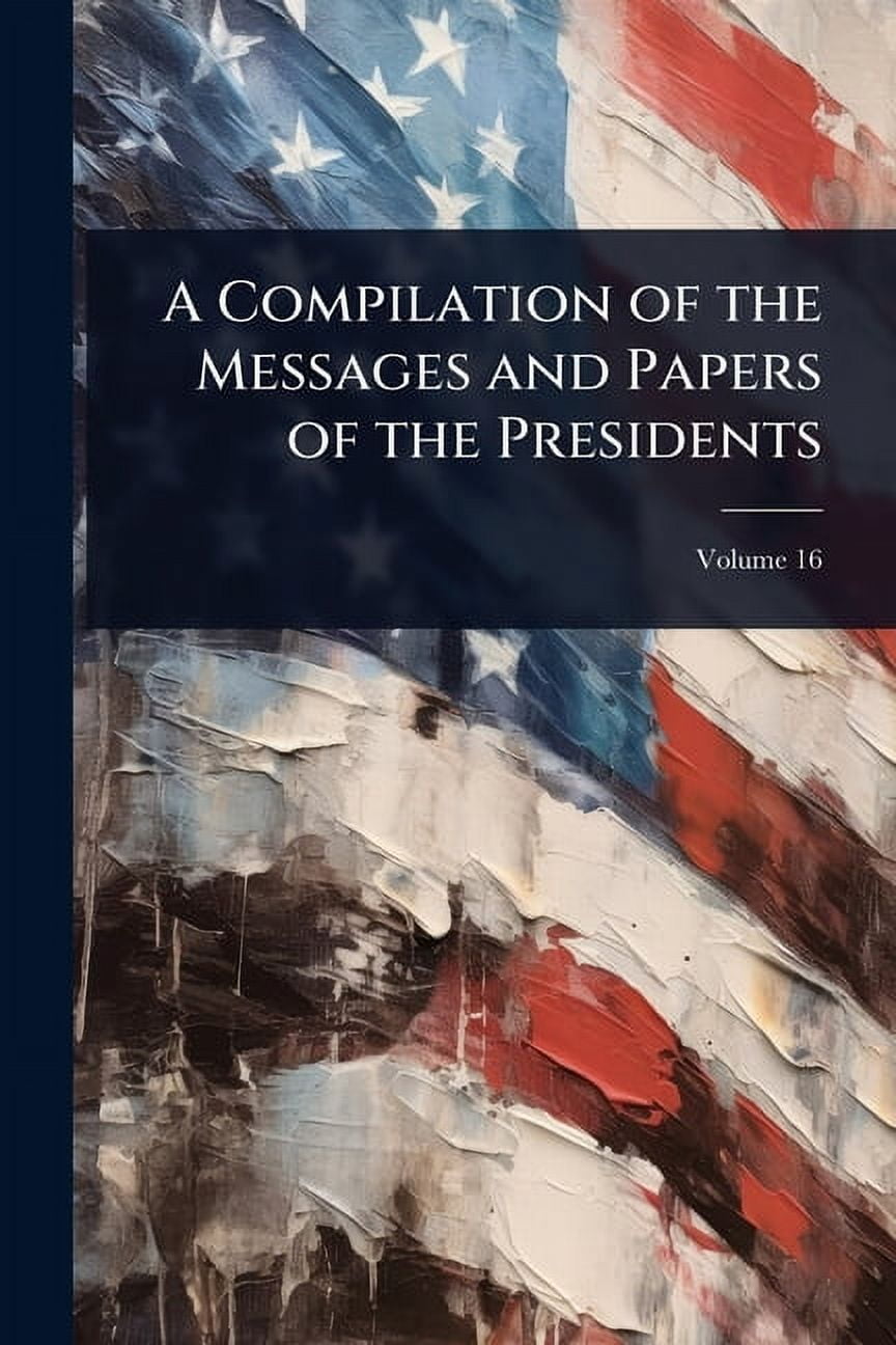 A Compilation of the Messages and Papers of the Presidents, (Paperback ...