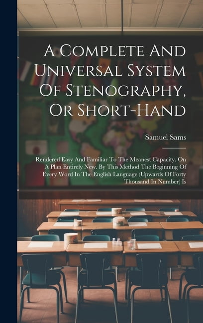 A Complete And Universal System Of Stenography, Or Short-hand : Rendered Easy And Familiar To ...