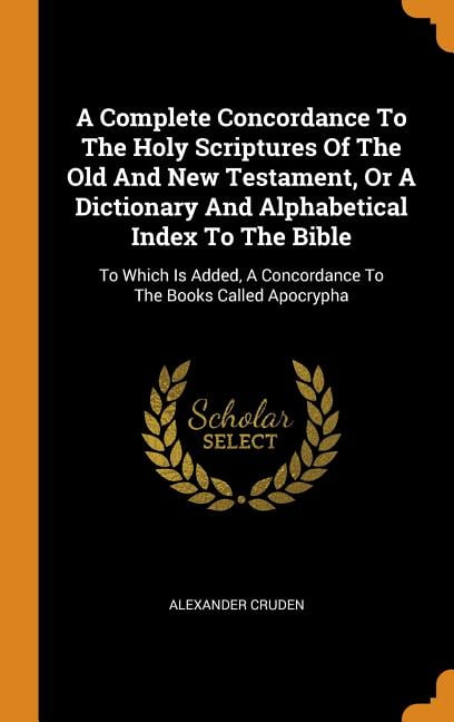 A Complete Concordance to the Holy Scriptures of the Old and New ...