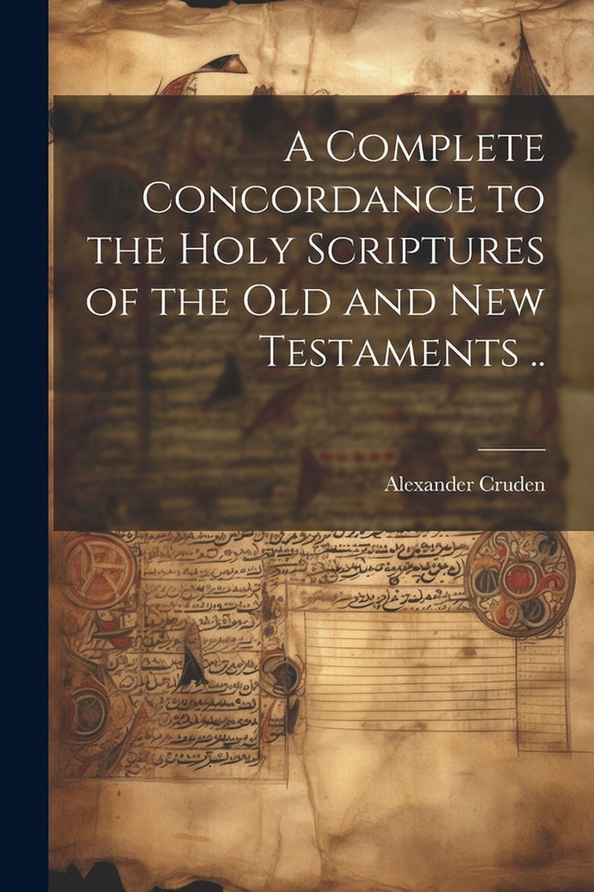 A Complete Concordance to the Holy Scriptures of the Old and New ...