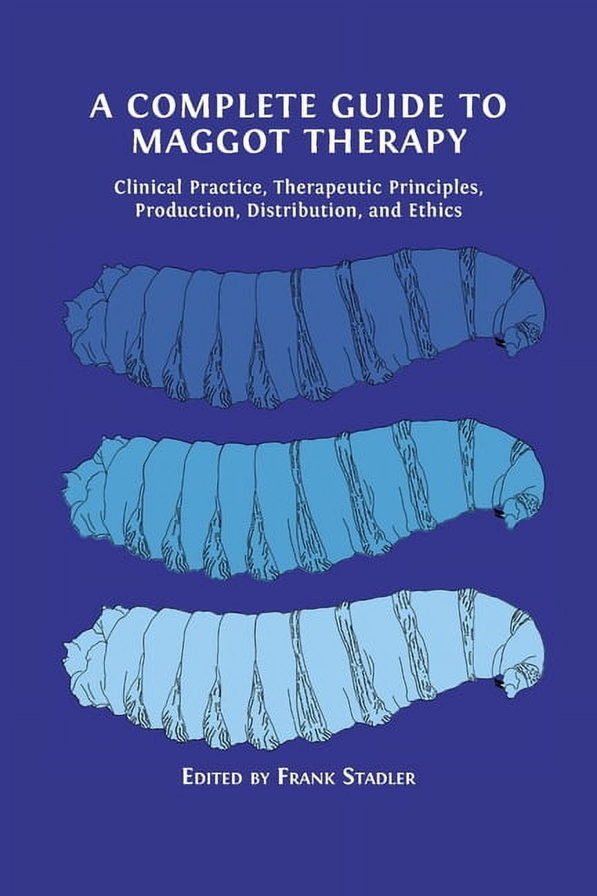 A Complete Guide to Maggot Therapy: Clinical Practice, Therapeutic ...
