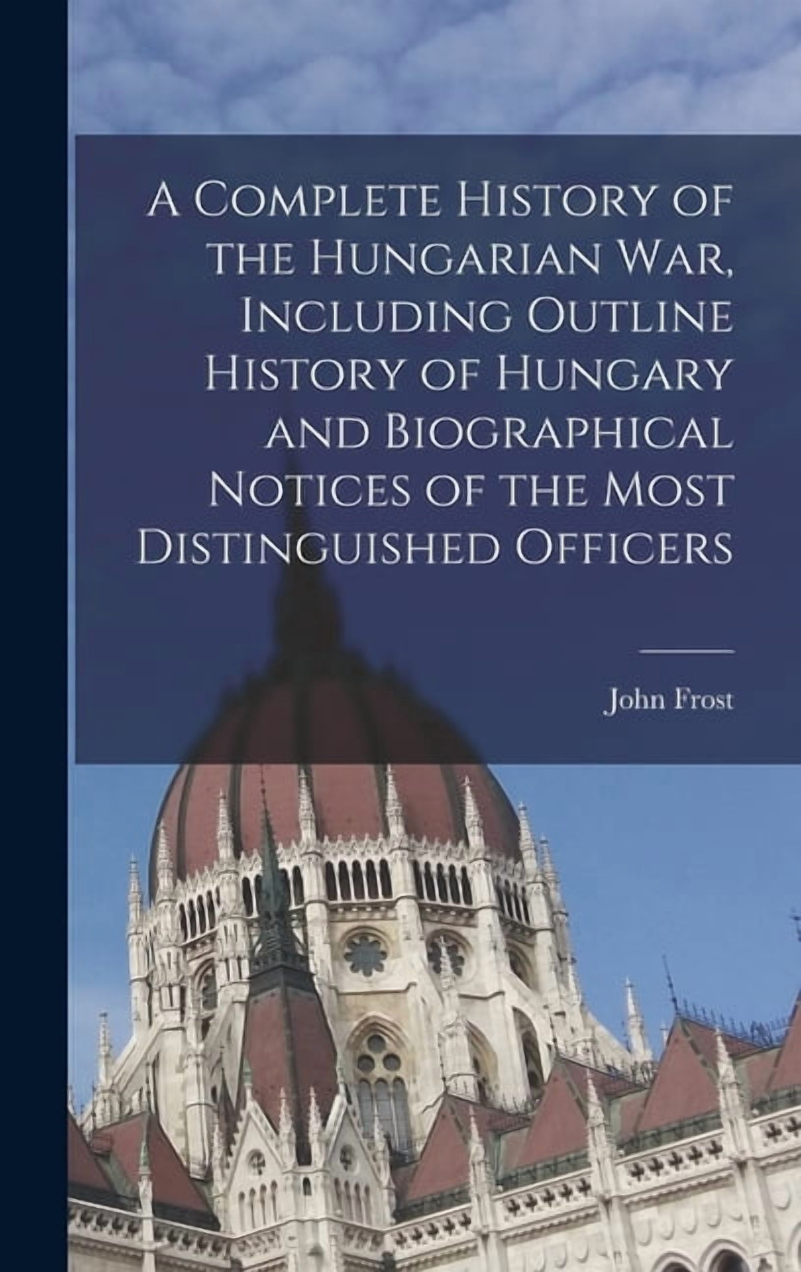 A Complete History of the Hungarian War, Including Outline History of ...