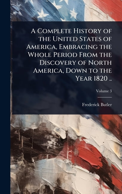 A Complete History of the United States of America, Embracing the Whole ...