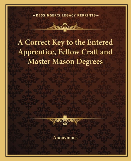 A Correct Key to the Entered Apprentice, Fellow Craft and Master Mason ...