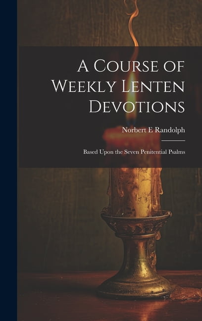 A Course of Weekly Lenten Devotions: Based Upon the Seven Penitential ...