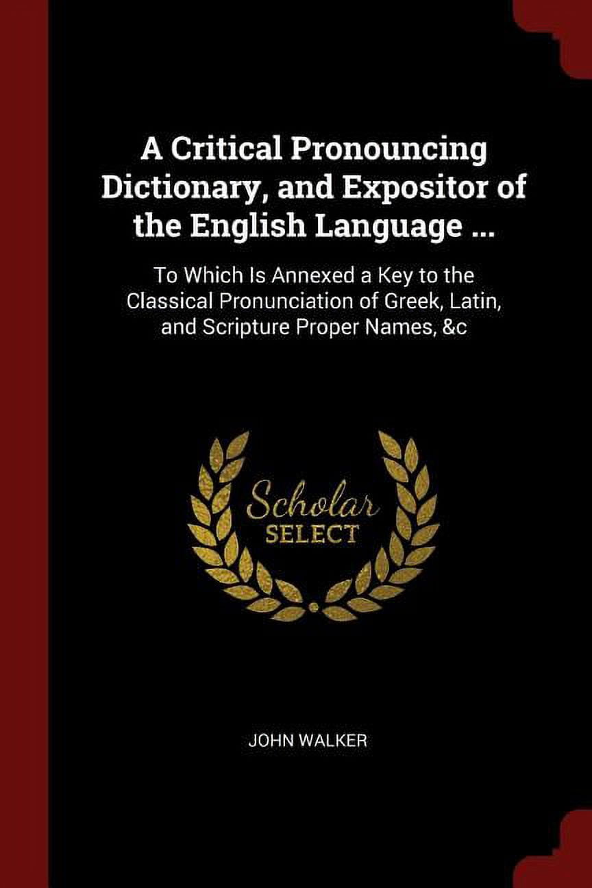 A Critical Pronouncing Dictionary, and Expositor of the English ...