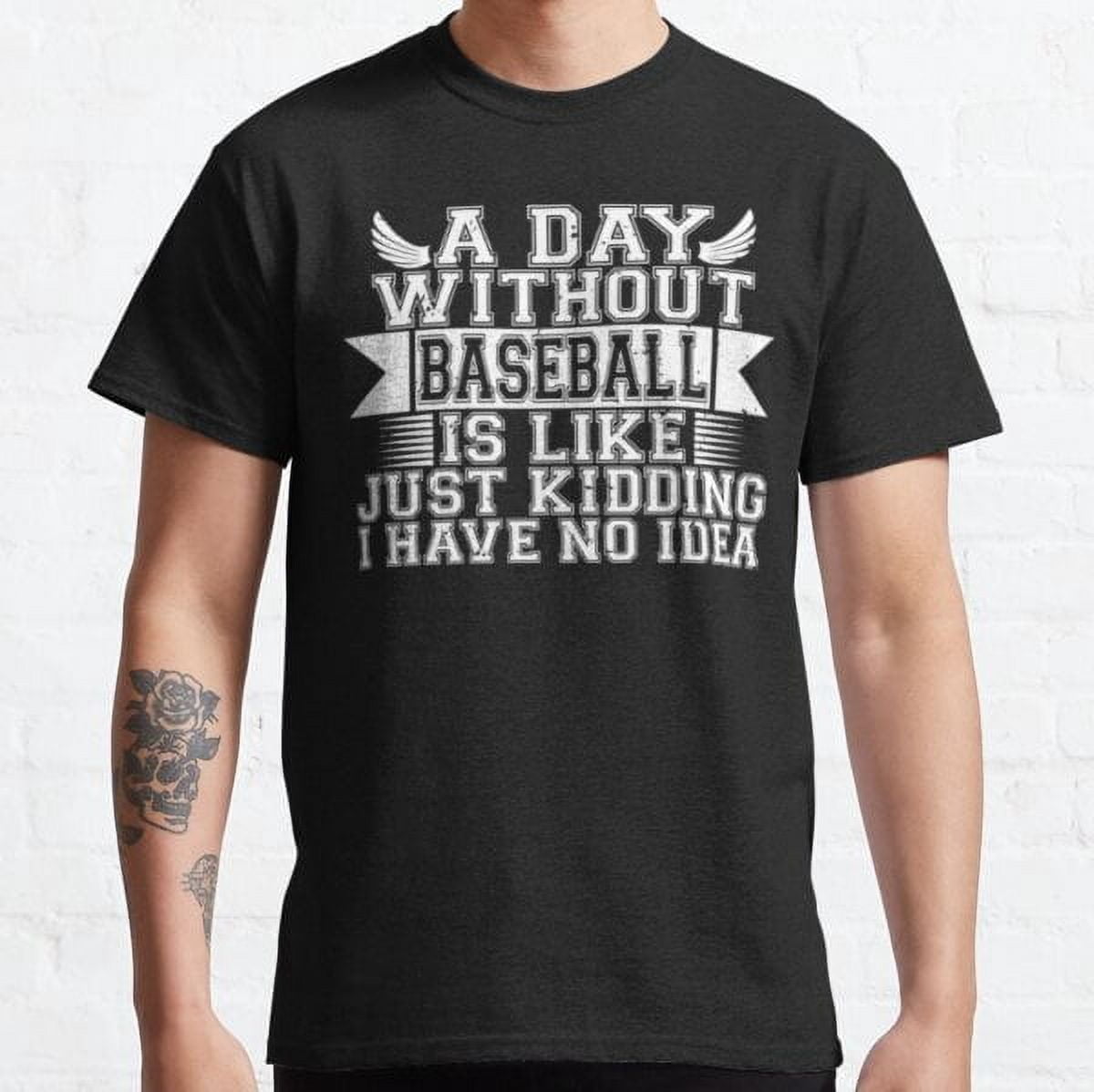 A Day Without Baseball Is Like Justding I Have No Idea Classic T-shirt ...