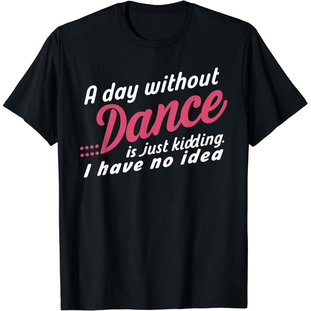A Day Without Dance Is Like Funny Quote Dancer Humor T-Shirt - Walmart.com