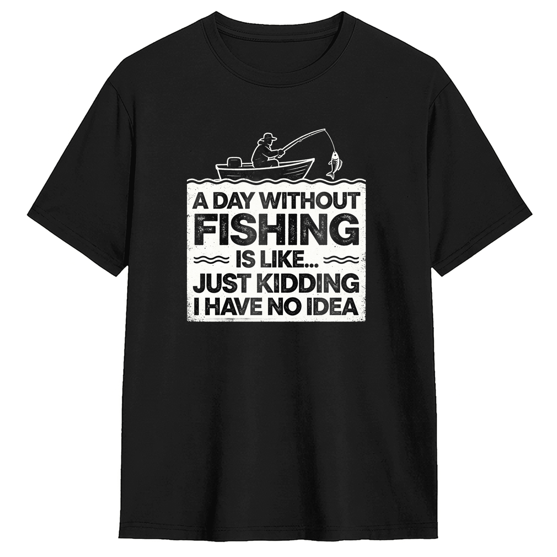 A Day Without Fishing Is Like Just Kidding I Have No Idea Cool Graphic ...