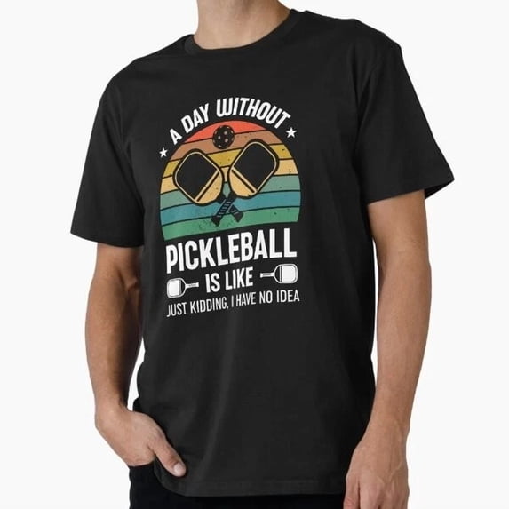 A Day Without Pickleball Is Like... Just Kidding I T-Shirt S-5XL ...