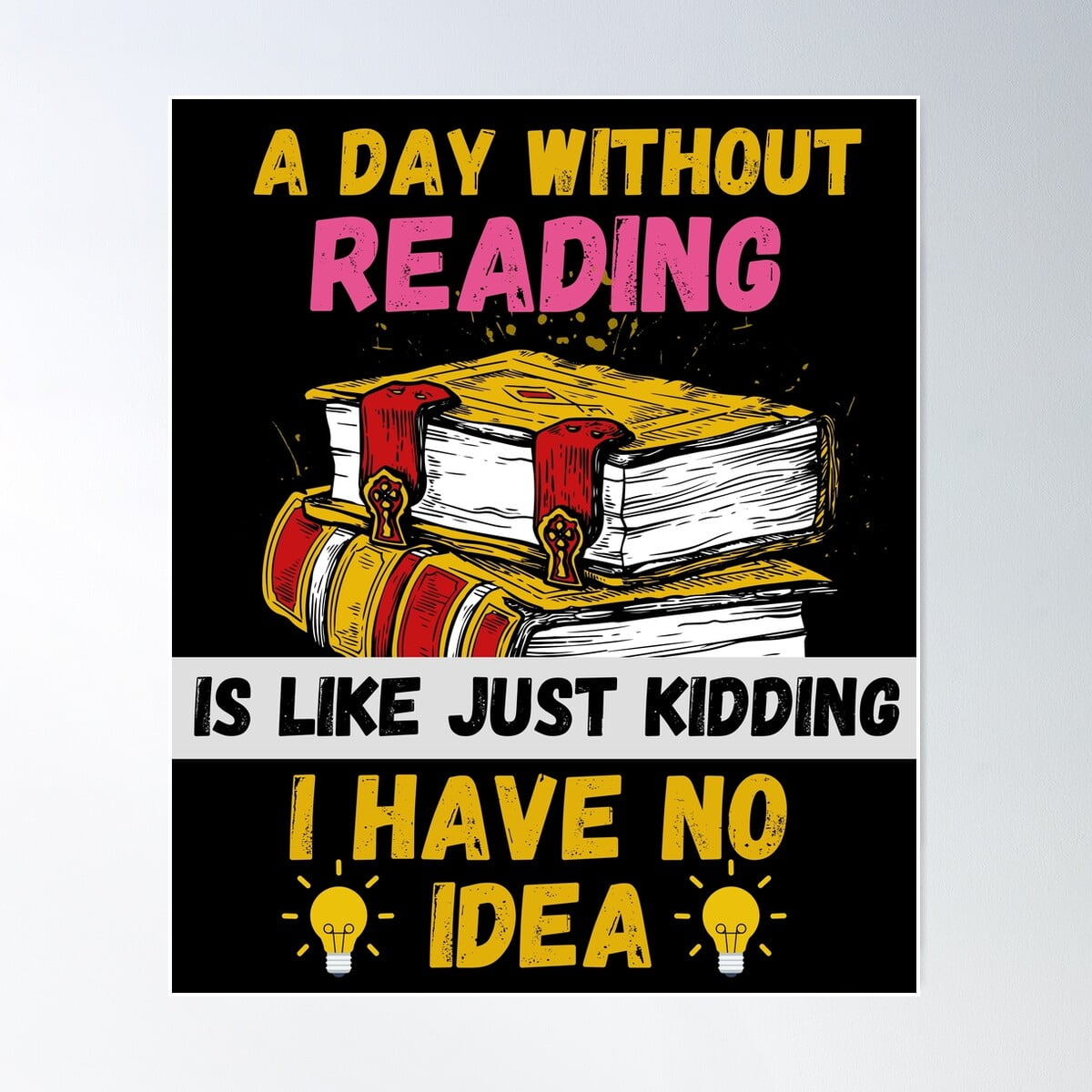 A Day Without Reading Is Like Just Kidding I Have No Idea Poster Wall ...