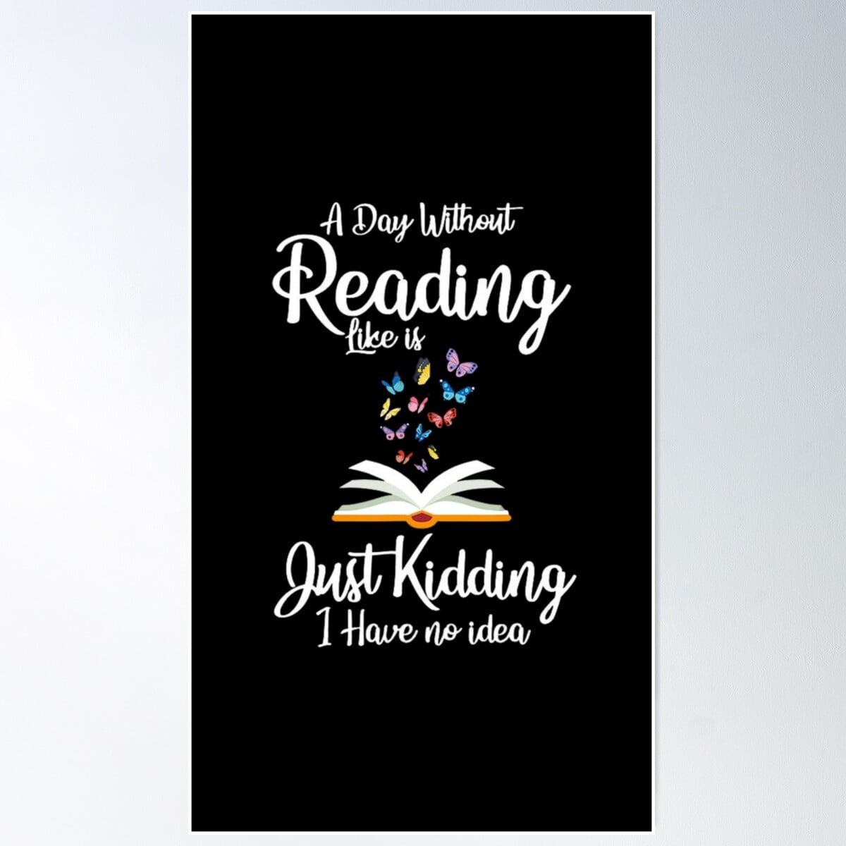A Day Without Reading Is Like Just Kidding I Have No Idea Poster Wall ...