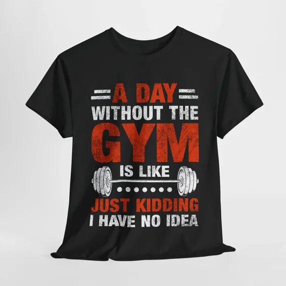 A Day Without The Gym Is Like Just Kidding I Have No Idea Funny Unisex ...