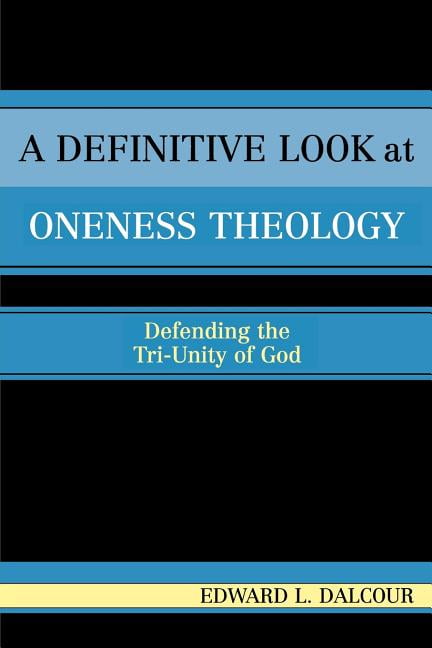 A Definitive Look at Oneness Theology: Defending the Tri-Unity of God ...