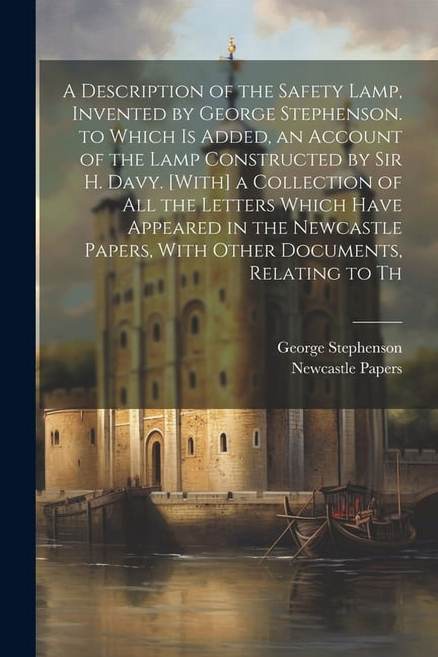 A Description of the Safety Lamp, Invented by George Stephenson. to ...
