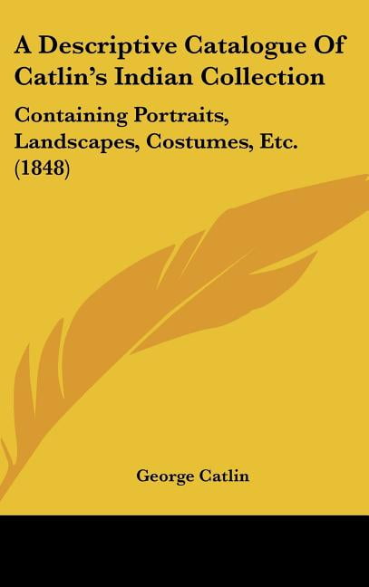 A Descriptive Catalogue of Catlin's Indian Collection : Containing ...