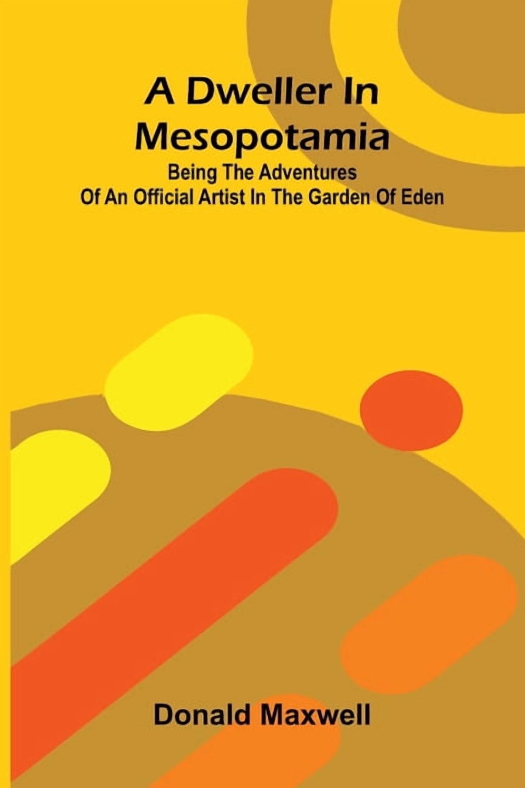 A Dweller in Mesopotamia; Being the Adventures of an Official Artist in ...