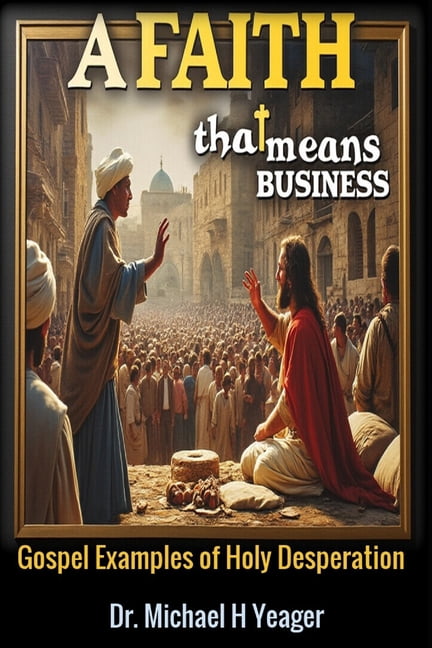 A Faith That Means Business: Gospel Examples of Holy Desperation ...