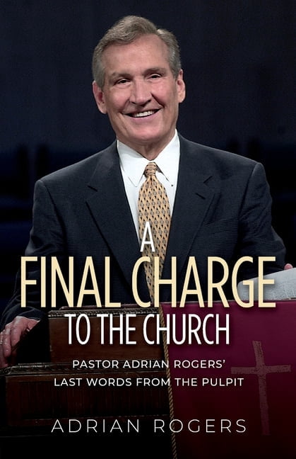 A Final Charge to the Church: Pastor Adrian Rogers' Last Words from the ...