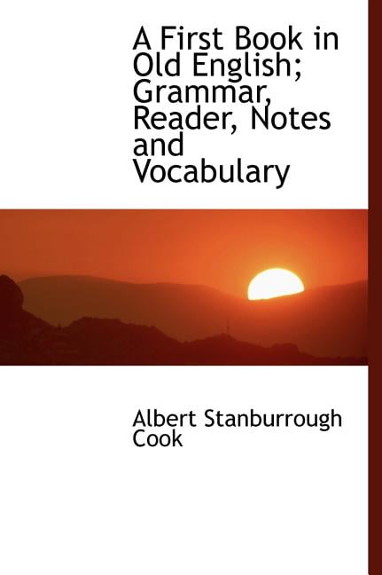A First Book in Old English; Grammar, Reader, Notes and Vocabulary ...