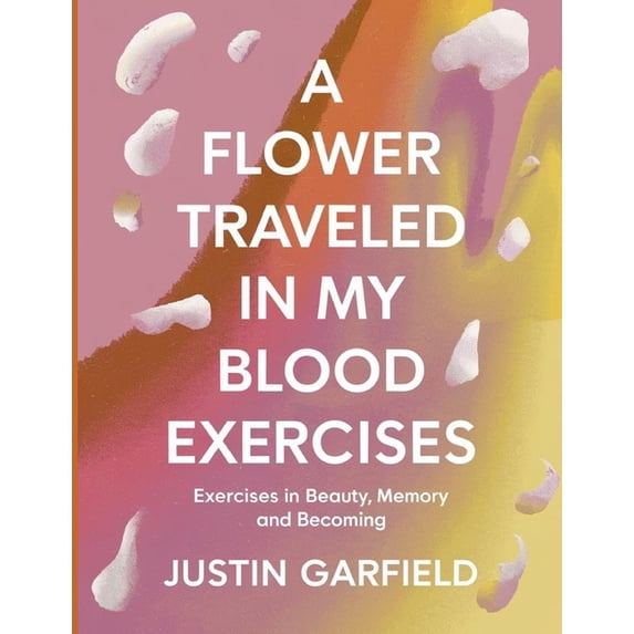 A Flower Traveled in my Blood Exercises: Exercises in Beauty, Memory ...